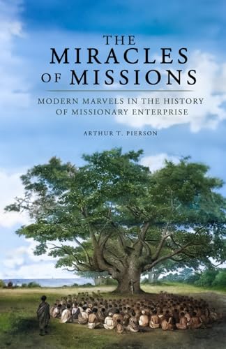 The Miracles of Missions: Modern Marvels in the History of Missionary Enterprise by Arthur T ...