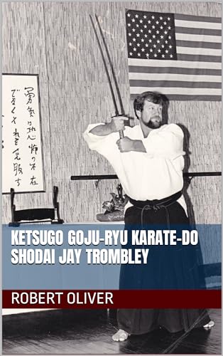 Ketsugo Goju-Ryu Karate-Do - Shodai Jay Trombley by Robert Oliver ...