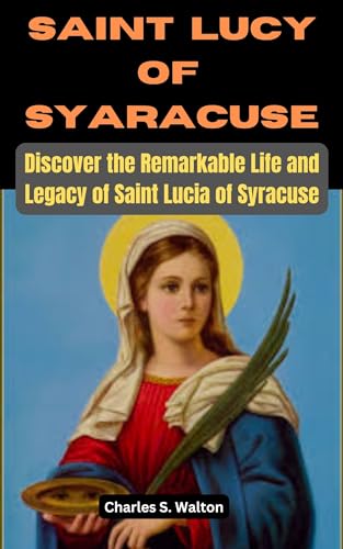 Saint Lucy of Syracuse: Discover the Remarkable Life and Legacy of ...