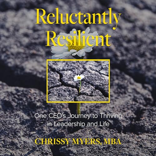 Reluctantly Resilient: One CEO's Journey to Thriving in Leadership and ...