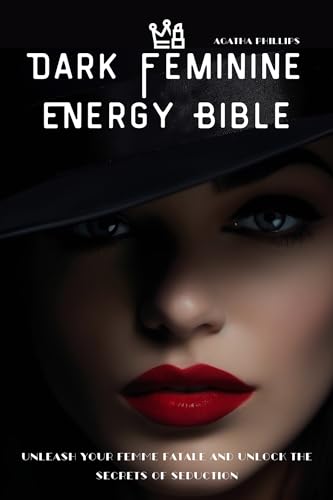 Dark Feminine Energy Bible: Unleash Your Femme Fatale and Unlock The Secrets of Seduction. Learn ...