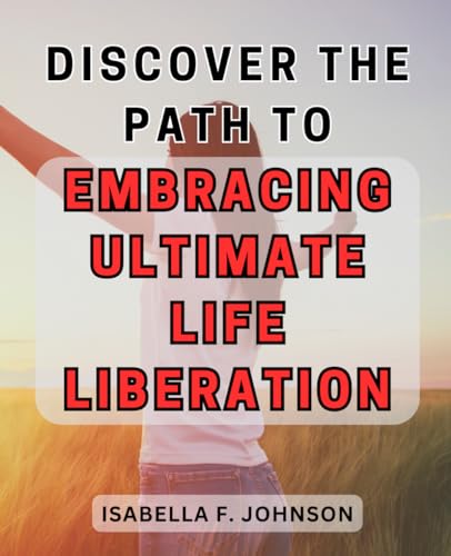 Discover the Path to Embracing Ultimate Life Liberation: Unlocking Your ...