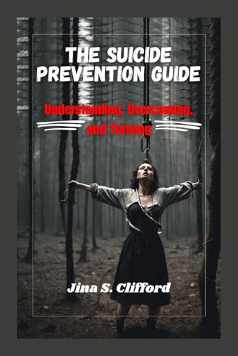 THE SUICIDE PREVENTION GUIDE: Understanding, Overcoming, and Thriving ...