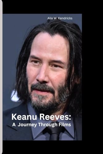 Keanu Reeves: A Journey Through Films by Alia W. Kendricks | Goodreads