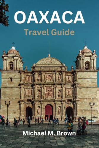 OAXACA TRAVEL GUIDE: Embark on a Vibrant Journey: Your Comprehensive ...