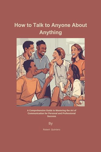 How to Talk to Anyone About Anything: A Comprehensive Guide to Mastering the Art of ...