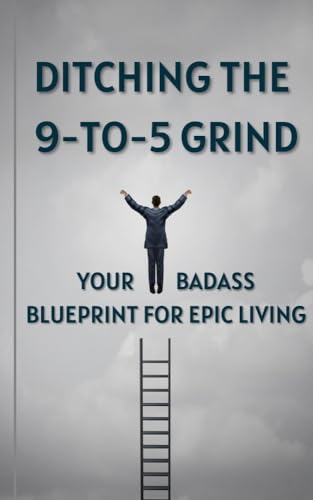 Ditching The 9-to-5 Grind: Your Badass Blueprint for Epic Living by ...
