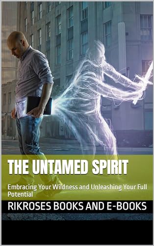 The Untamed Spirit: Embracing Your Wildness and Unleashing Your Full ...