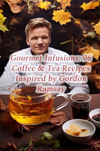 Gourmet Infusions: 96 Coffee & Tea Recipes Inspired by Gordon Ramsay by ...