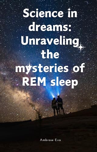 Science in dreams: Unraveling the mysteries of REM sleep by Ambrose Eva ...