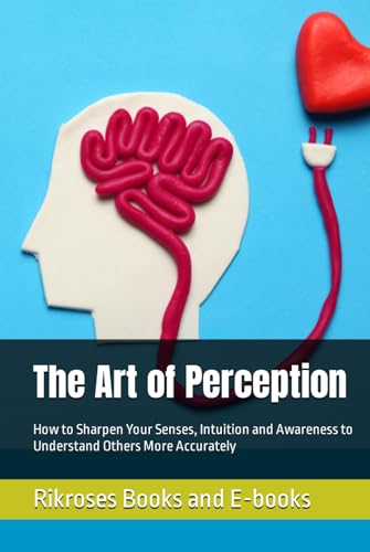 The Art of Perception: How to Sharpen Your Senses, Intuition and ...