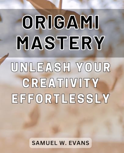 Origami Mastery: Unleash Your Creativity Effortlessly: Elevate Your ...