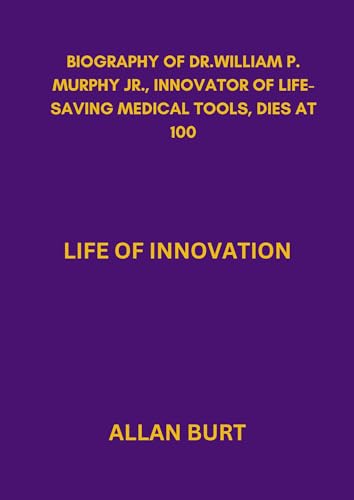 BIOGRAPHY OF DR.WILLIAM P. MURPHY JR., INNOVATOR OF LIFE-SAVING MEDICAL ...