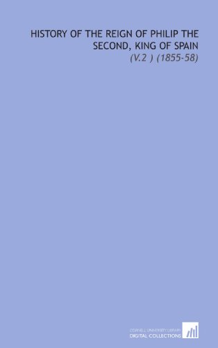 History of the Reign of Philip the Second, King of Spain: (V.2 ) by ...