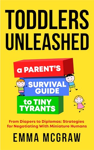 Toddlers Unleashed: A Parent's Survival Guide to Tiny Tyrants: From Diapers to Diplomas ...