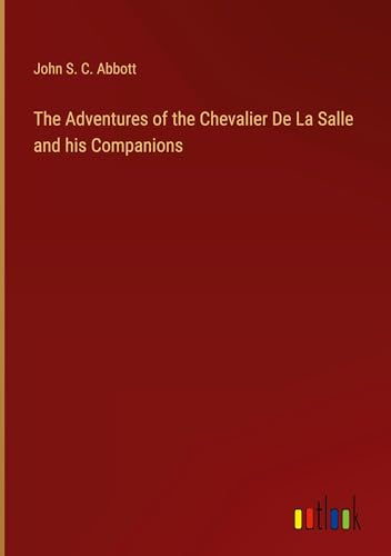 The Adventures of the Chevalier De La Salle and his Companions by John S C Abbott | Goodreads