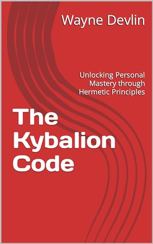The Kybalion Code: Unlocking Personal Mastery through Hermetic Principles by Wayne Devlin ...