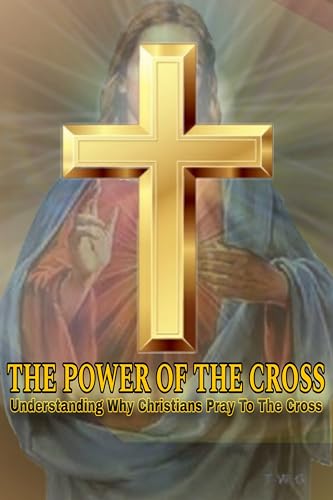 "The Power of the Cross: Understanding Why Christians Pray to the Cross ...