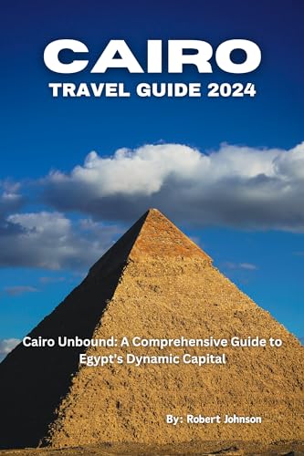 Cairo Travel Guide 2024: Cairo Unbound: A Comprehensive Guide to Egypt's Dynamic Capital by ...