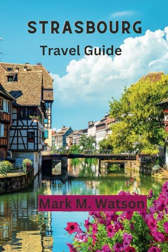 STRASBOURG TRAVEL GUIDE 2024: Discover Strasbourg: A Comprehensive ...