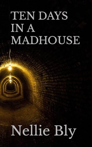 TEN DAYS IN A MADHOUSE: Nellie Bly’s 19th Century Experience on ...