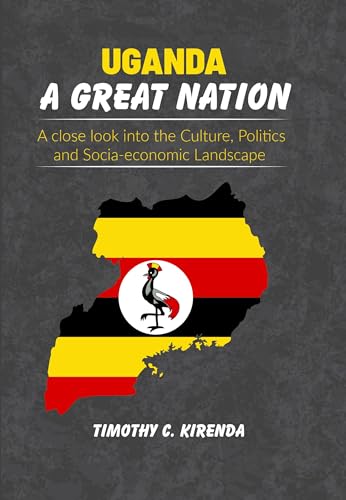 UGANDA: A GREAT NATION : A Close Look into the Culture, Politics and ...