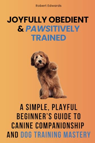 Joyful, Obedient & Pawsitively Trained: A Simple, Playful Beginner’s ...
