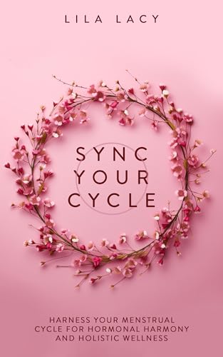 Sync Your Cycle: Harness Your Menstrual Cycle for Hormonal Harmony and ...