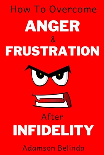 How To Overcome Anger and Frustration After Infidelity: A Guide On How ...
