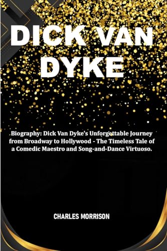 DICK VAN DYKE: Biography: Dick Van Dyke's Unforgettable Journey from ...