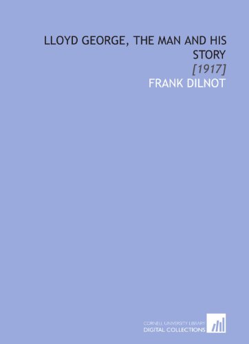 Lloyd George, the Man and His Story: [1917] by Frank Dilnot | Goodreads