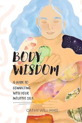 Body Wisdom: A Guide To Connecting With Your Intuitive Self by Cathy Williams | Goodreads