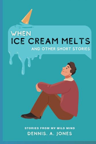 When Ice Cream Melts: A series of short stories and poems by Dennis A ...