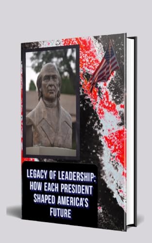 Legacy of Leadership: How Each President Shaped America's Future by Eni ...