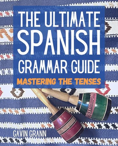 The Ultimate Spanish Grammar Guide: Mastering the Tenses by Gavin Grann ...