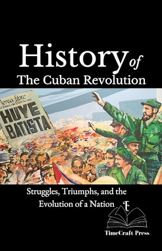History of The Cuban Revolution: Struggles, Triumphs, and the Evolution ...
