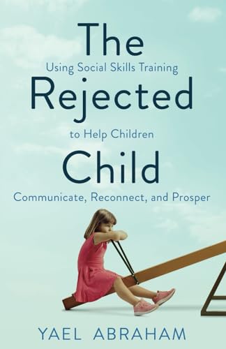 The Rejected Child: Using Social Skills Training to Help Children ...