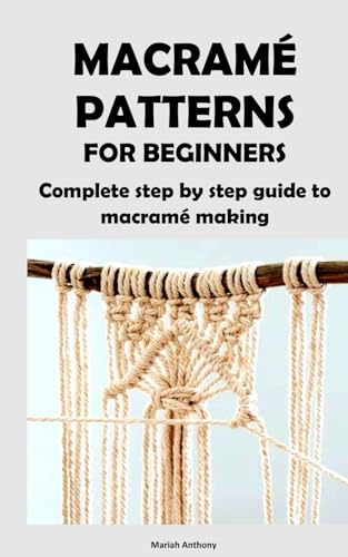 MACRAMÉ PATTERNS FOR BEGINNERS: Complete step by step guide to macramé ...