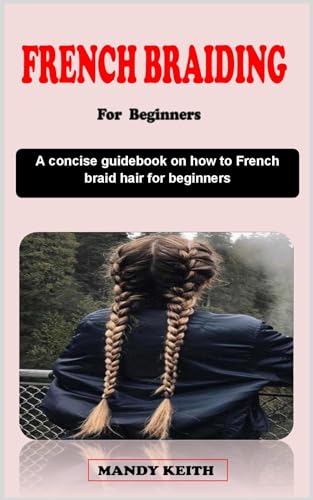 FRENCH BRAIDING FOR BEGINNERS: A concise guidebook on how to french ...