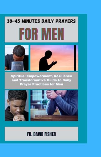 30-45 MINUTES DAILY PRAYERS FOR MEN: Spiritual Empowerment, Resilience ...