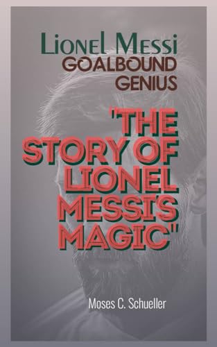 LIONEL MESSI GOALBOUND GENIUS: : THE STORY OF LIONEL MESSI'S MAGIC by ...