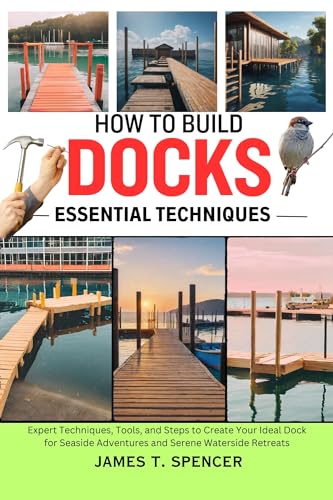 HOW TO BUILD DOCKS ESSENTIAL TECHNIQUES : Expert Techniques, Tools, and Steps to Create Your ...