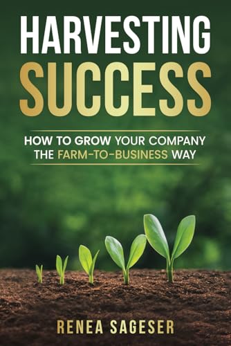 Harvesting Success: How to Grow Your Company the Farm-to-Business Way by Renea Sageser | Goodreads