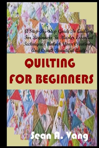 QUILTING FOR BEGINNERS: A Step-By-Step Guide To Quilting For Beginners ...