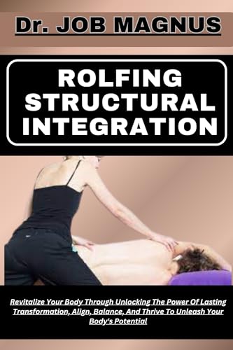 ROLFING STRUCTURAL INTEGRATION: Revitalize Your Body Through Unlocking The Power Of Lasting ...