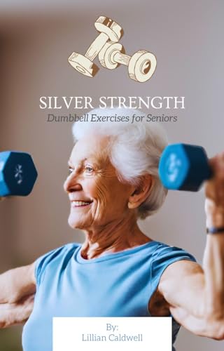 Silver Strength: Dumbbell Exercises for Seniors by Lillian Caldwell ...
