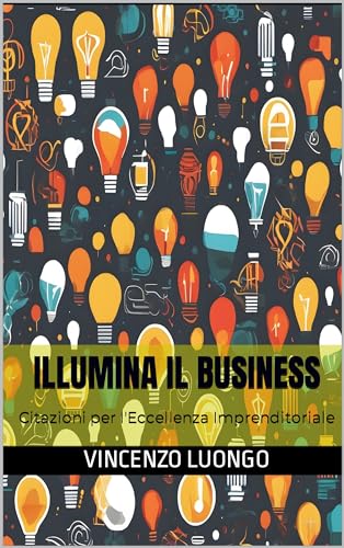 Illumina il Business: Citazioni per l'Eccellenza Imprenditoriale by ...