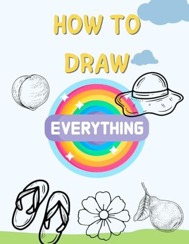 How To Draw Everything: Drawing Animals, Nature, Food, Mythical Creatures and More with Easy ...