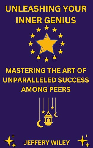 UNLEASHING YOUR INNER GENIUS: MASTERING THE ART OF UNPARALLELED SUCCESS ...