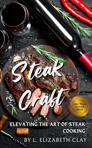 Steak Craft: Elevating the Art of Steak Cooking by L. Elizabeth Clay ...